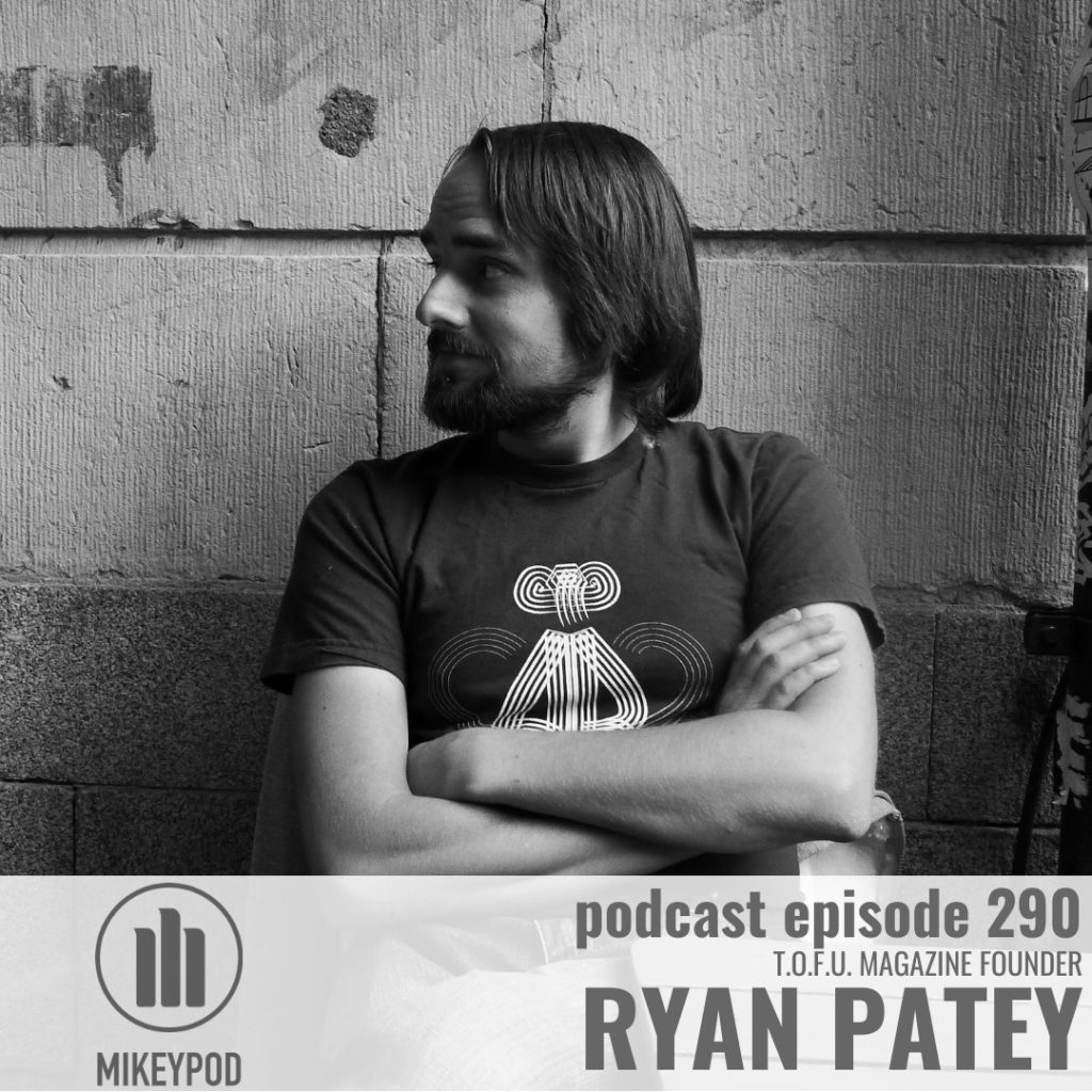 MikeyPod 290 | T.O.F.U. Magazine's Ryan Patey - MikeyPod